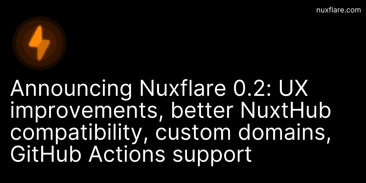 Announcing Nuxflare 0.2: UX improvements, better NuxtHub compatibility, custom domains, GitHub ...
